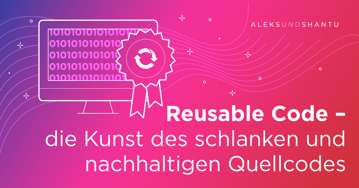 Reusable Code – die Kunst des nachhaltigen Quellcodes